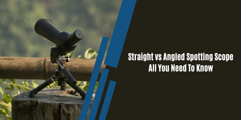 Straight vs. Angled Spotting Scope: All You Need To Know